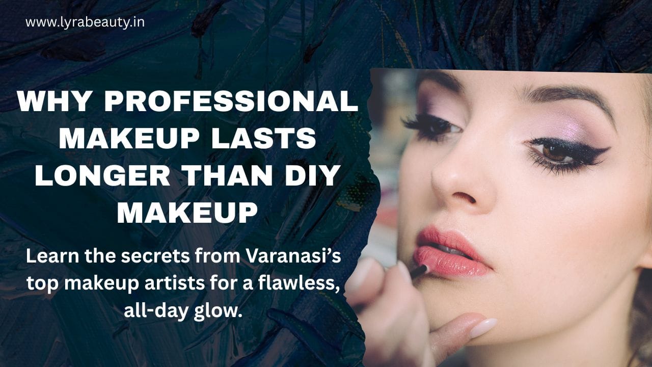 Why Professional Makeup Lasts Longer | Best Makeup Artist in Varanasi